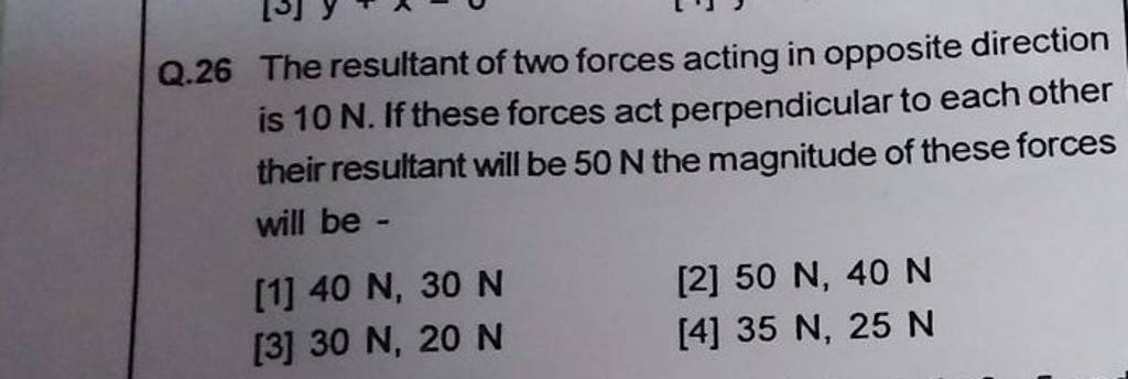 Q.26 The resultant of two forces acting in opposite direction is 10 N. If..