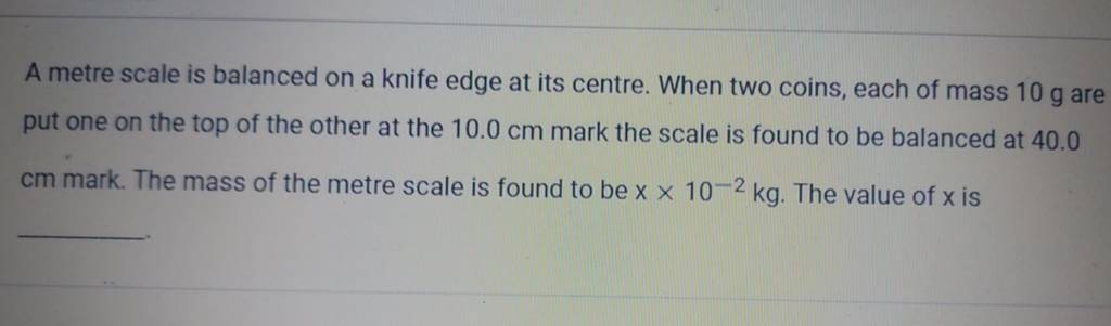 A metre scale is balanced on a knife edge at its centre. When two coins,