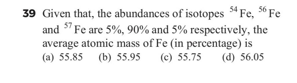 39 Given that, the abundances of isotopes 54Fe,56Fe and 57Fe are 5%,90% a..