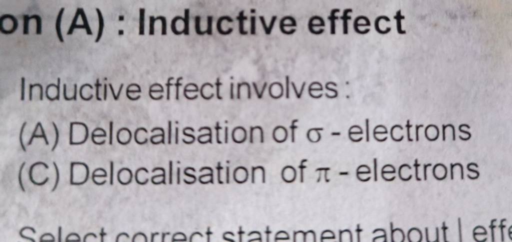 (A) : Inductive effect Inductive effect involves: (A) Delocalisation of σ..