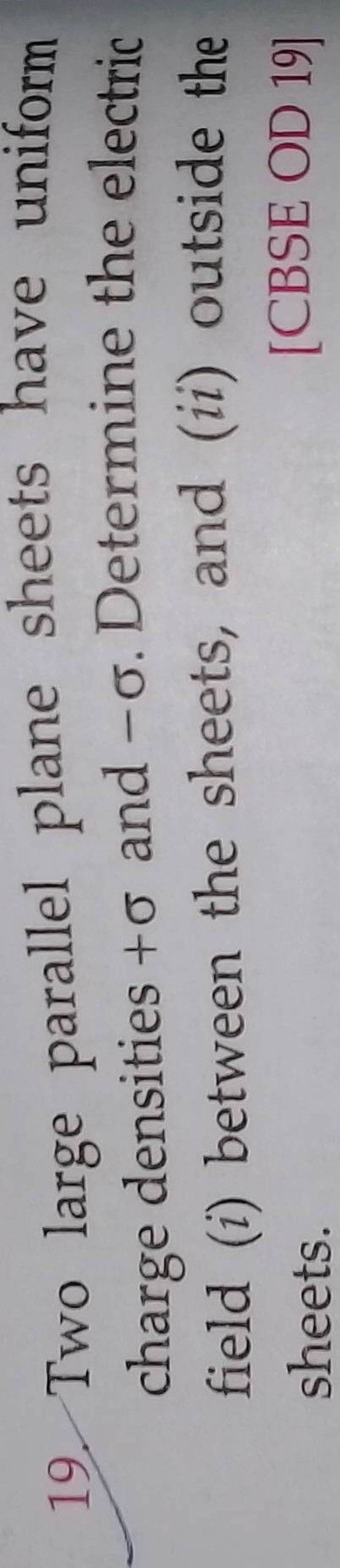 19. Two large parallel plane sheets have uniform charge densities +σ and