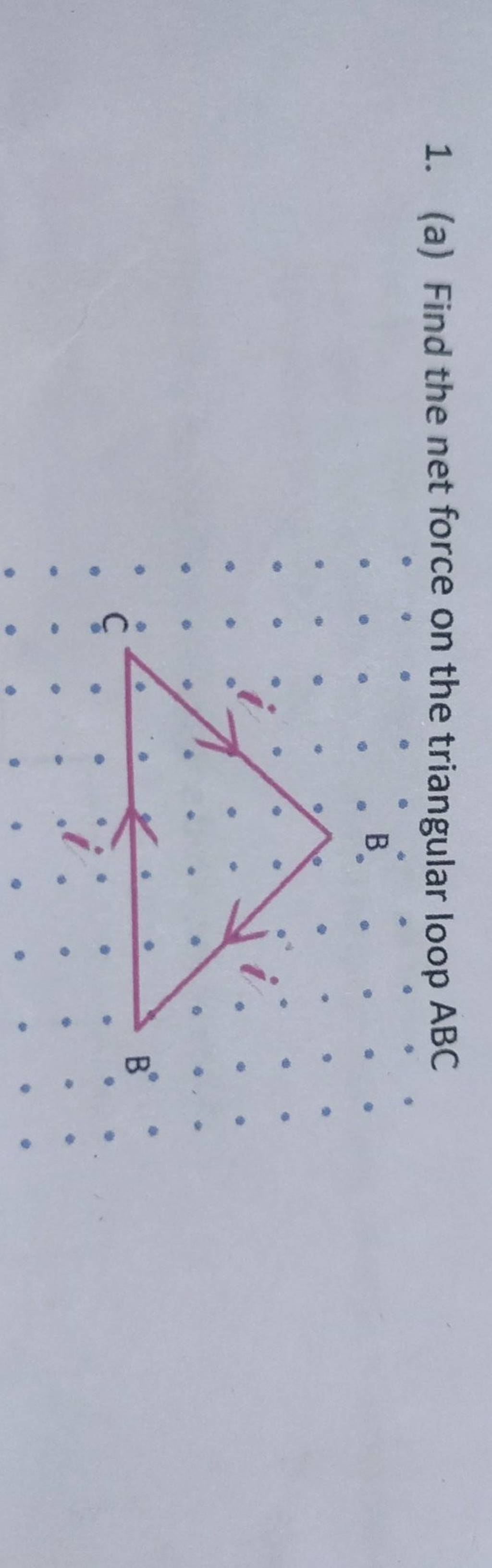 1. (a) Find the net force on the triangular loop ABC | Filo 1. (a) Find the net force on the triangular loop ABC | Filo