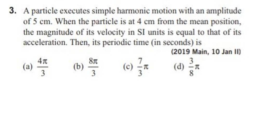 3. A particle executes simple harmonic motion with an amplitude of 5 cm.