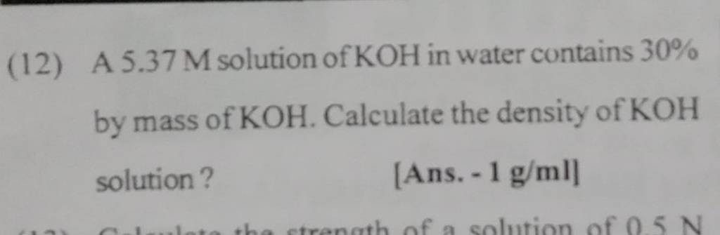 (12) A 5.37M solution of KOH in water contains 30% by mass of KOH. Calcul..