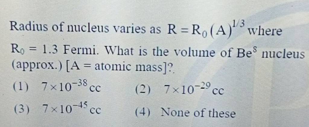 Radius of nucleus varies as R=R0 (A)1/3 where R0 =1.3 Fermi. What is the