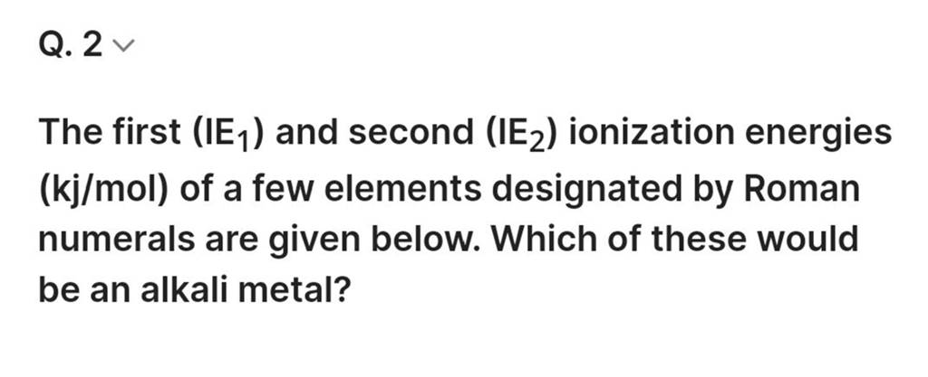 Q. 2∨ The first (IE1 ) and second (IE2 ) ionization energies (kj/mol) of