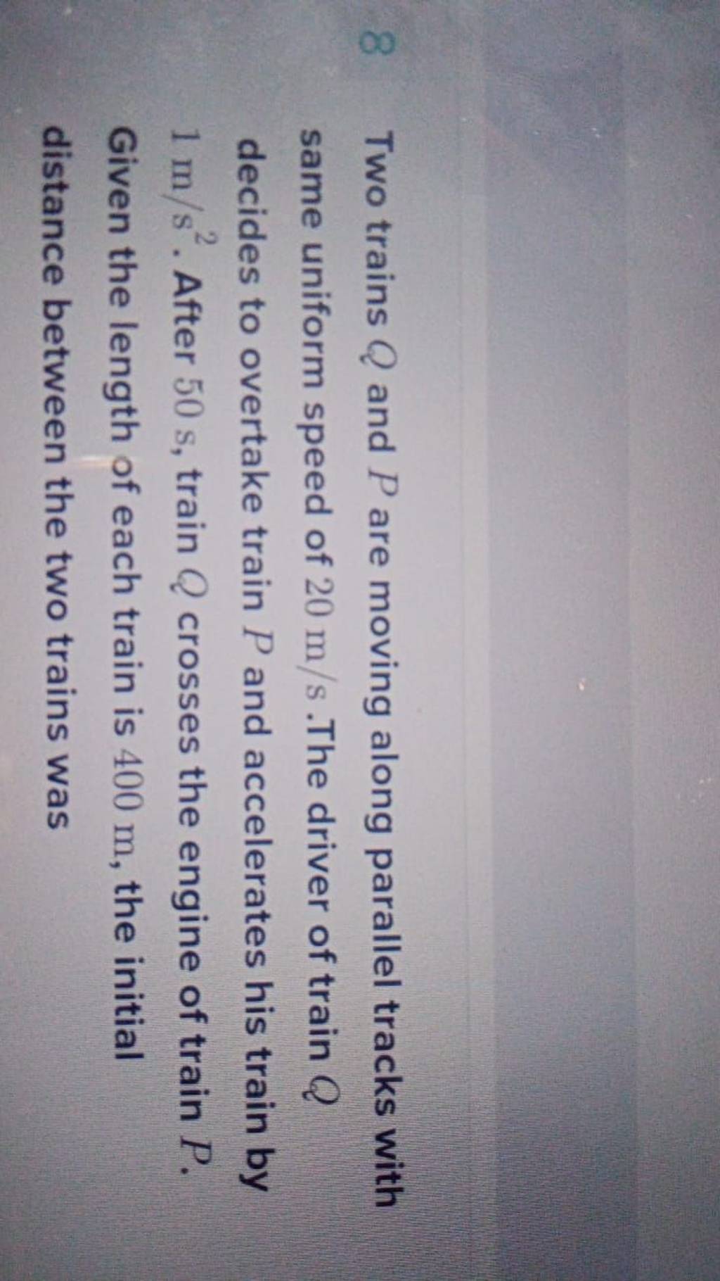 8 Two trains Q and P are moving along parallel tracks with same uniform s..