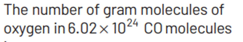The number of gram molecules of oxygen in 6.02×1024CO molecules | Filo