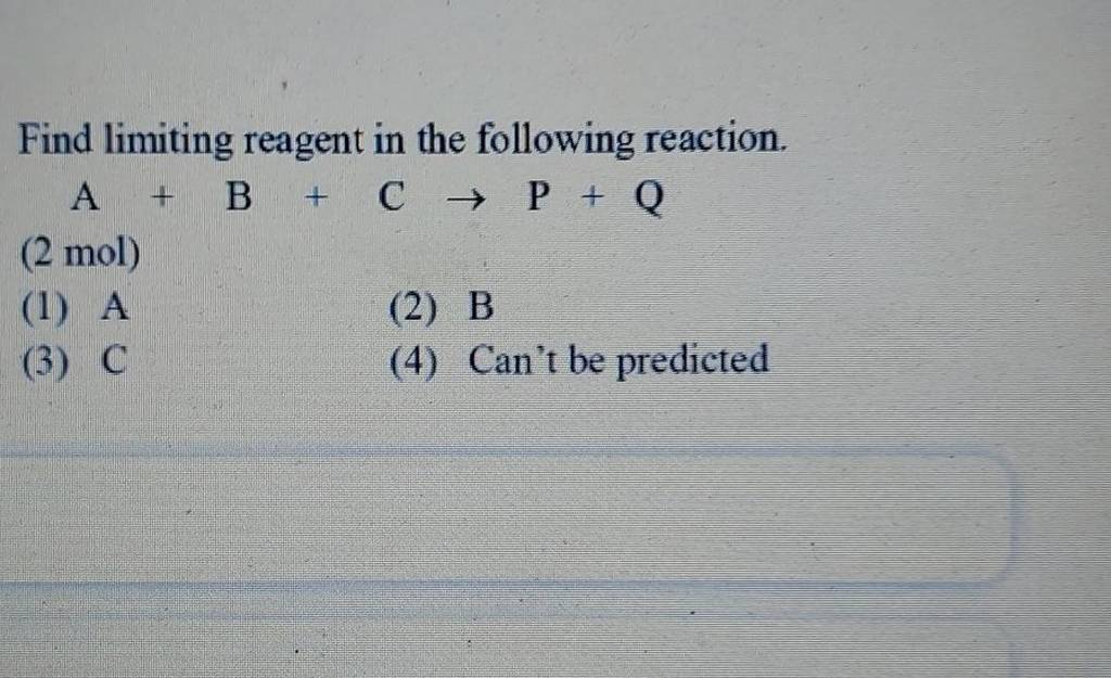 Find limiting reagent in the following reaction. A+B+C→P+Q (2 mol) | Filo