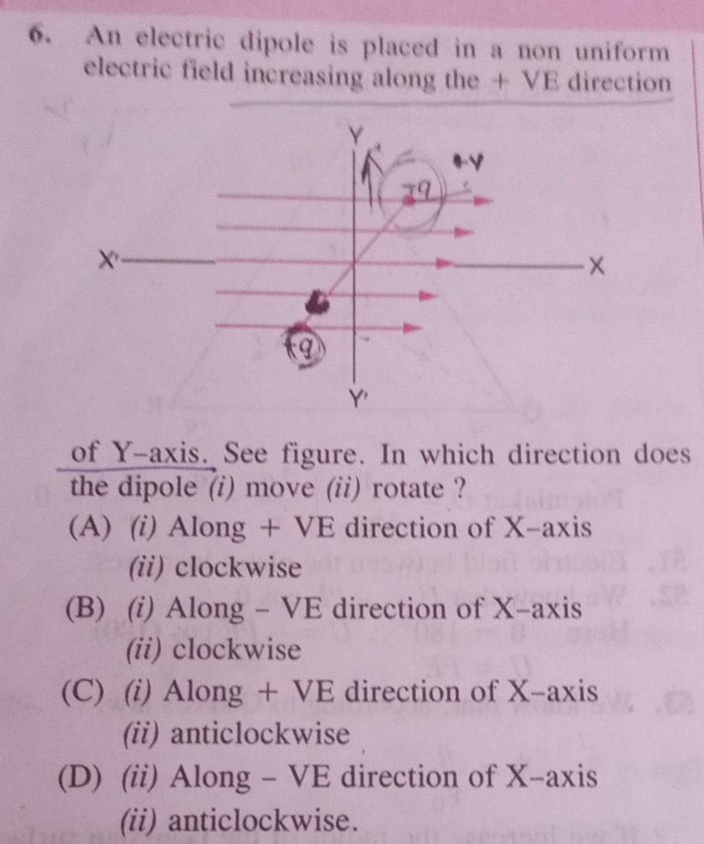 6. An electric dipole is placed in a non uniform electric field increasin..
