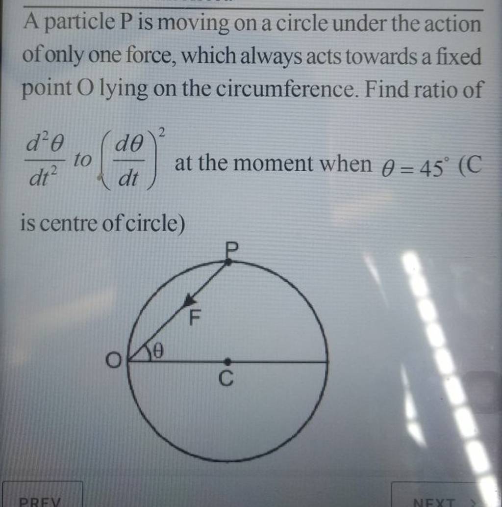 A particle P is moving on a circle under the action of only one force, wh..