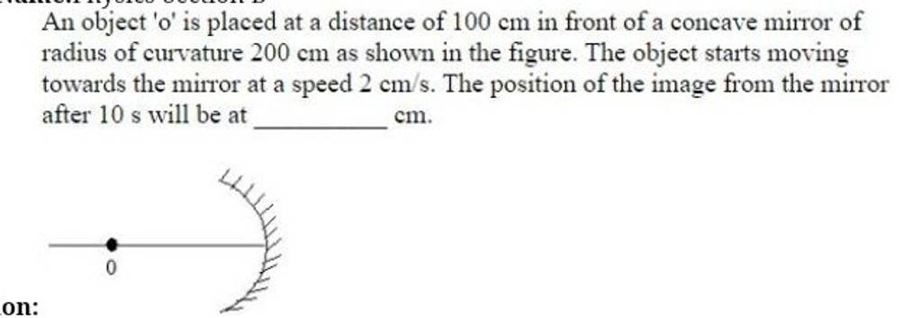 An object 'o' is placed at a distance of 100 cm in front of a concave mir..