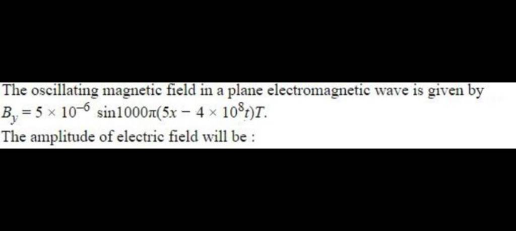 The oscillating magnetic field in a plane electromagnetic wave is given b..