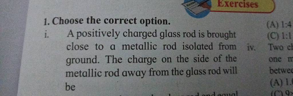 1. Choose the correct option. i. A positively charged glass rod is brough..