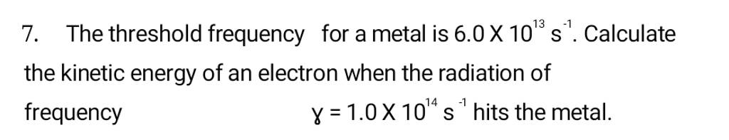 7. The threshold frequency for a metal is 6.0×1013 s−1. Calculate the kin..