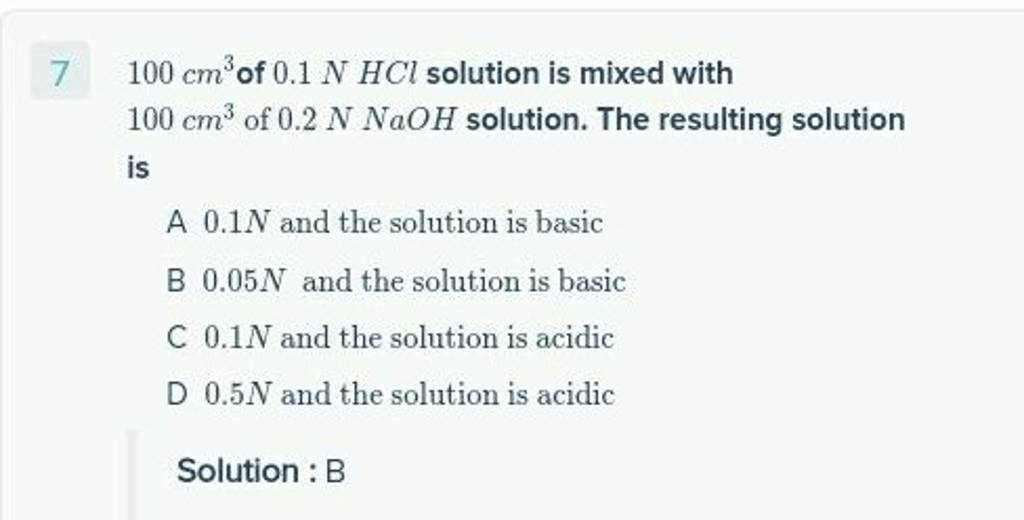 7100 cm3 of 0.1 NHCl solution is mixed with 100 cm3 of 0.2 NNaOH solution..