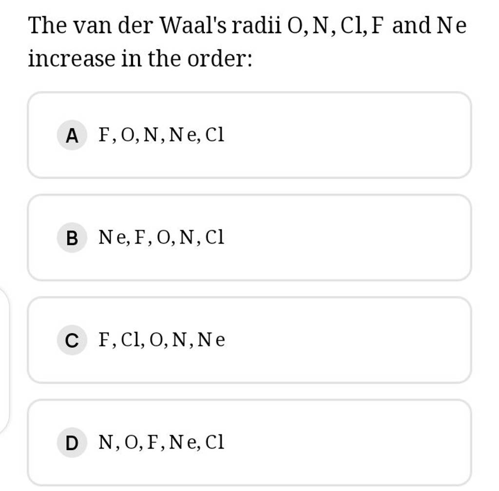The van der Waal's radii O,N,Cl,F and Ne increase in the order: | Filo