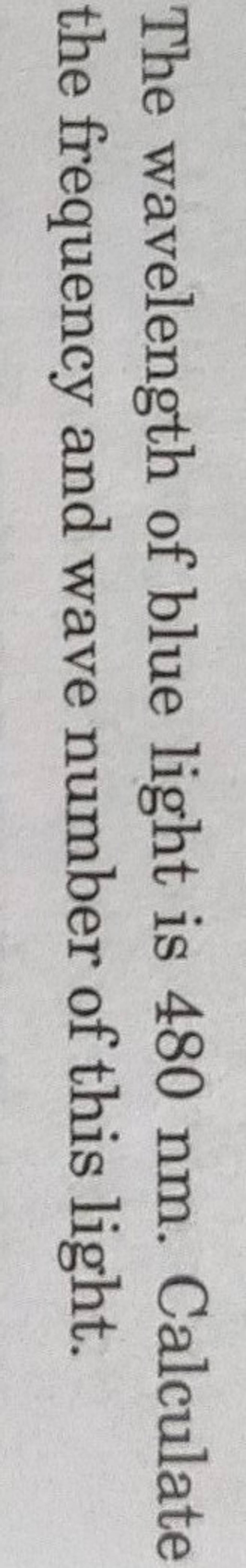 The wavelength of blue light is 480 nm. Calculate the frequency and wave