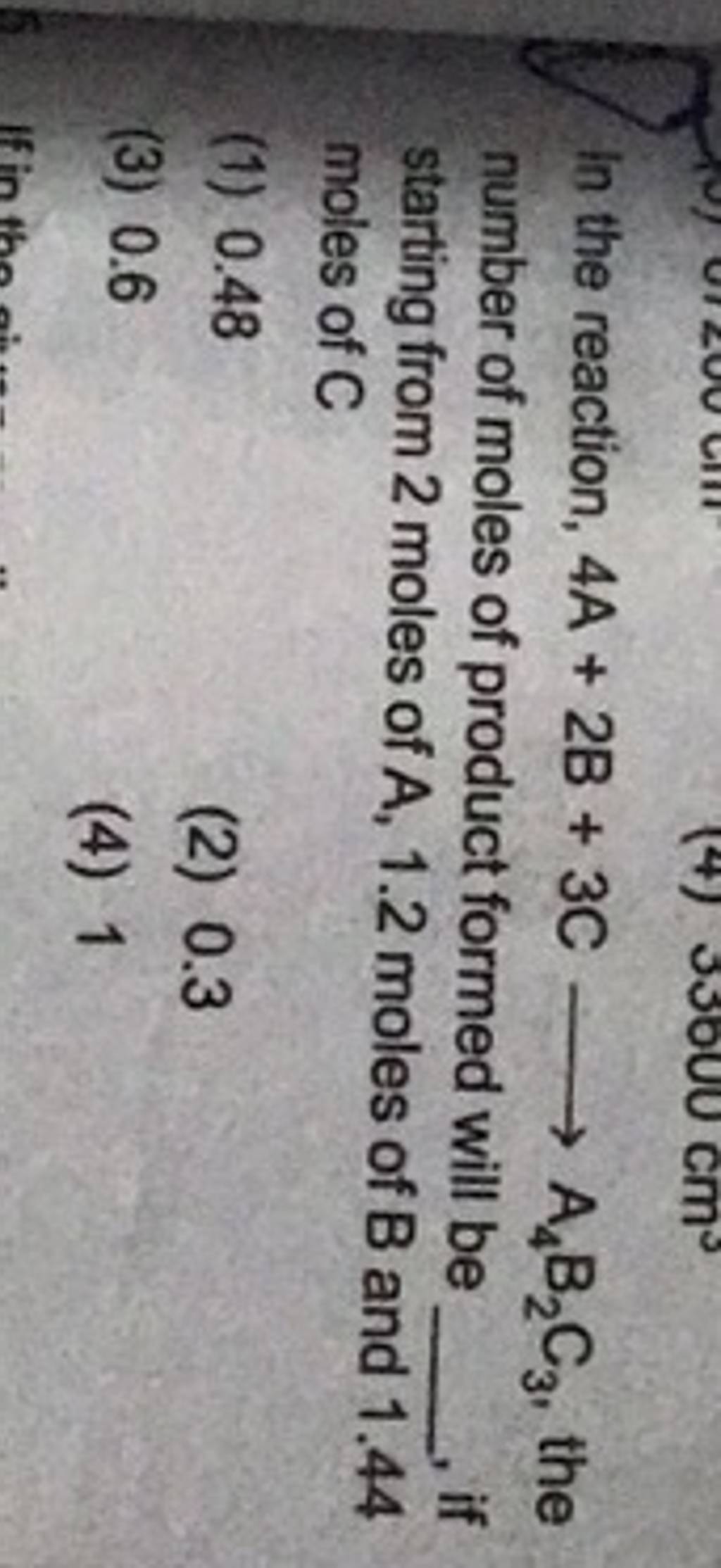 In the reaction, 4A+2B+3C A4 B2 C3 , the number of moles of product forme..