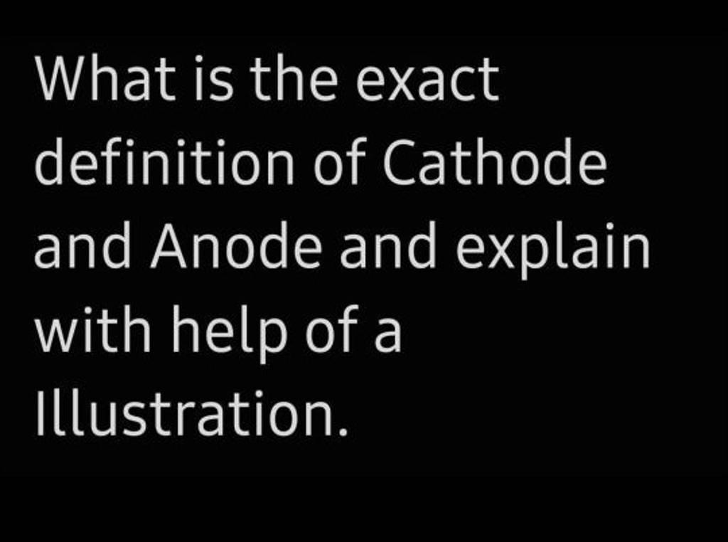 What is the exact definition of Cathode and Anode and explain with help o..
