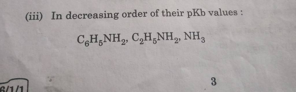 (iii) In decreasing order of their pKb values: C6 H5 NH2 ,C2 H5 NH2 ,NH3