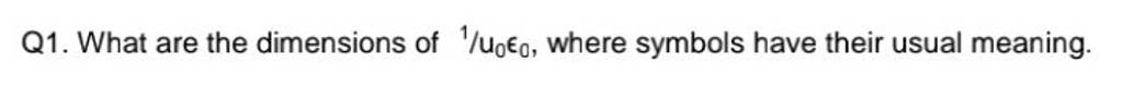 Q1. What are the dimensions of 1/u0 ϵ0 , where symbols have their usual m..