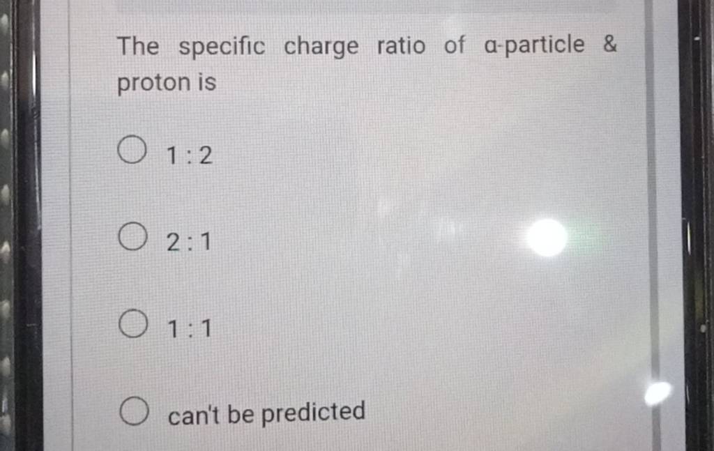 The specific charge ratio of a-particle \& proton is | Filo
