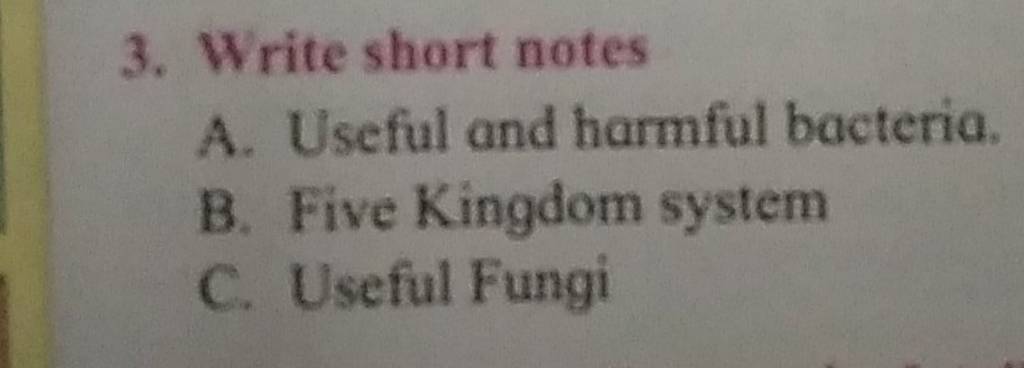 3. Write short notes A. Useful and harmful bacteria. B. Five Kingdom syst..