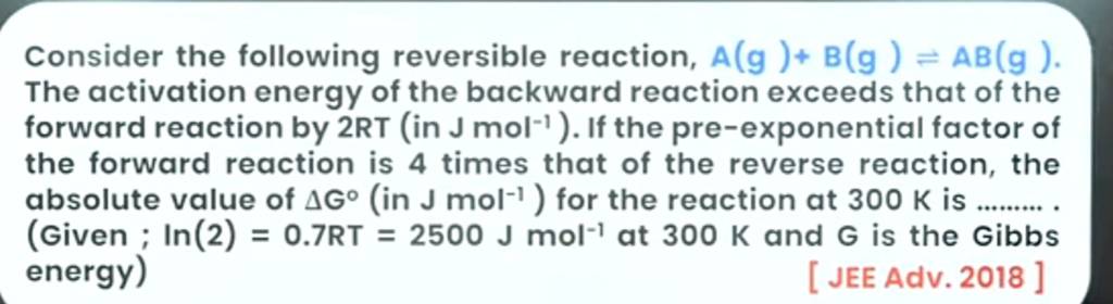 Consider the following reversible reaction, A(g)+B(g)⇌AB(g). The activati.. Consider the following reversible reaction, A(g)+B(g)⇌AB(g). The activati..
