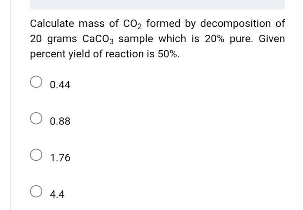 Calculate mass of CO2 formed by decomposition of 20 grams CaCO3 sample Calculate mass of CO2 formed by decomposition of 20 grams CaCO3 sample