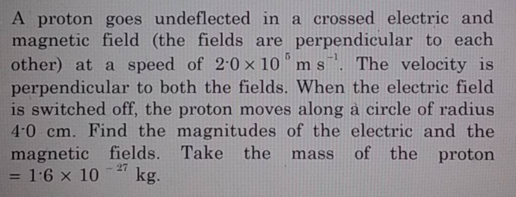 A proton goes undeflected in a crossed electric and magnetic field (the f..