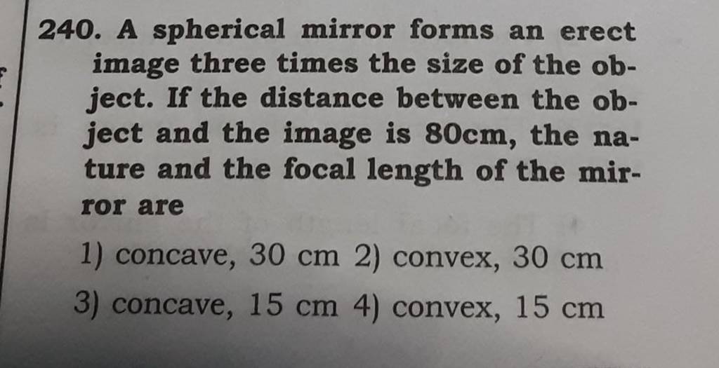 240. A spherical mirror forms an erect image three times the size of the
