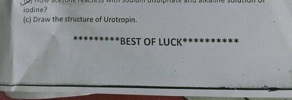 iodine? (c) Draw the structure of Urotropin. ∗∗∗∗∗∗∗∗∗ BEST OF LUCK ∗∗∗∗∗..