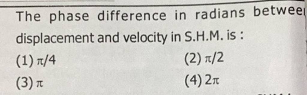 The phase difference in radians betwee displacement and velocity in S.H.M..