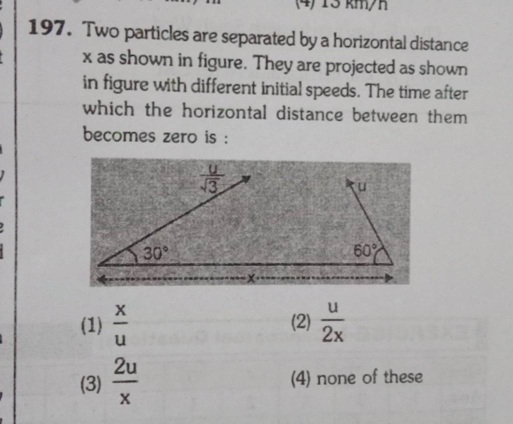 Two particles are separated by a horizontal distance x as shown in figure..
