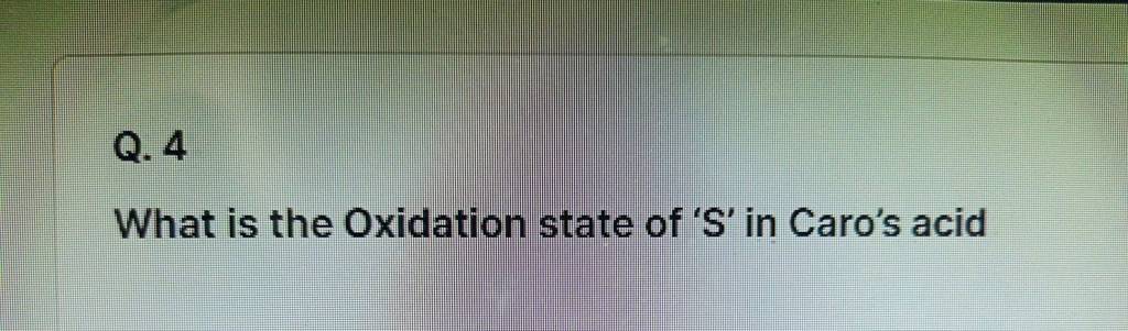 Q. 4 What is the Oxidation state of ' S ' in Caro's acid | Filo