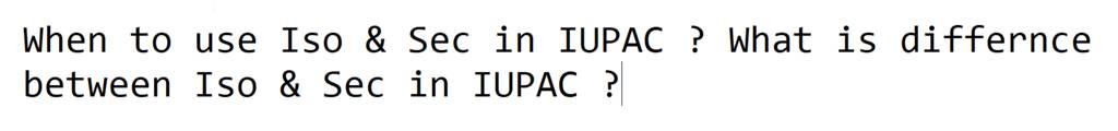 When to use Iso \& Sec in IUPAC ? What is differnce between Iso \& Sec in..