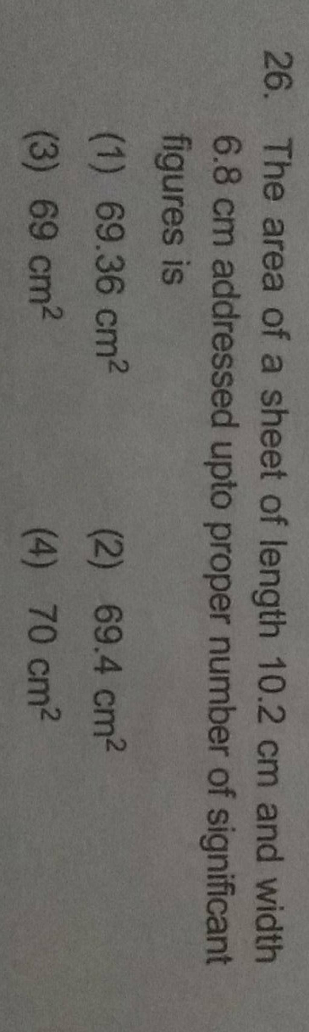 The area of a sheet of length 10.2 cm and width 6.8 cm addressed upto pro..