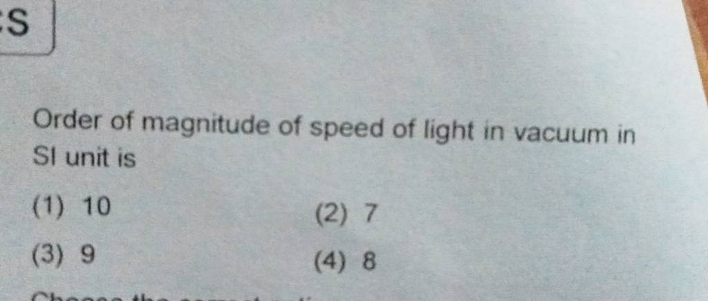 Order of magnitude of speed of light in vacuum in Sl unit is | Filo