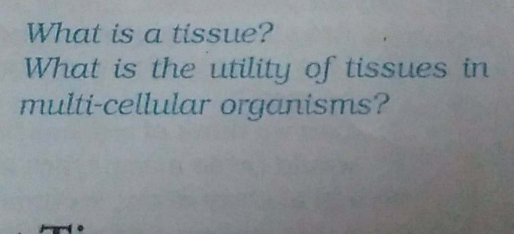 What is a tissue? What is the utility of tissues in multi-cellular organi..
