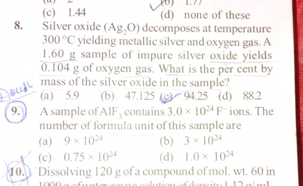 Silver oxide (Ag2 O) decomposes at temperature 300∘C yielding metallic si..