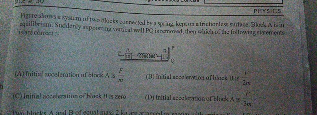 PHYSICS Figure shows a system of two blocks connected by a spring, kept o..