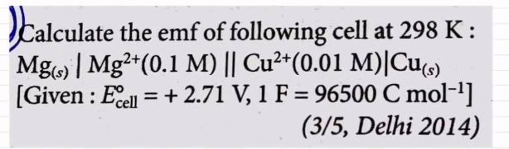 Calculate the emf of following cell at 298 K : Mg(s) ∣∣ Mg2+(0.1M)∥Cu2+(0..