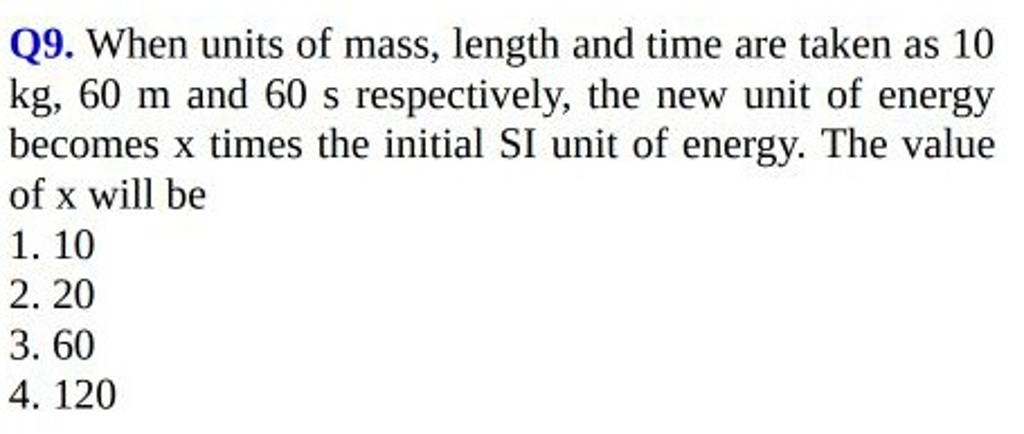Q9. When units of mass, length and time are taken as 10 kg,60 m and 60 s