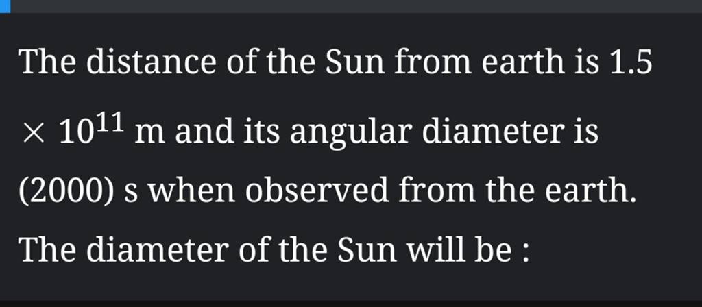 The distance of the Sun from earth is 1.5 ×1011 m and its angular diamete..