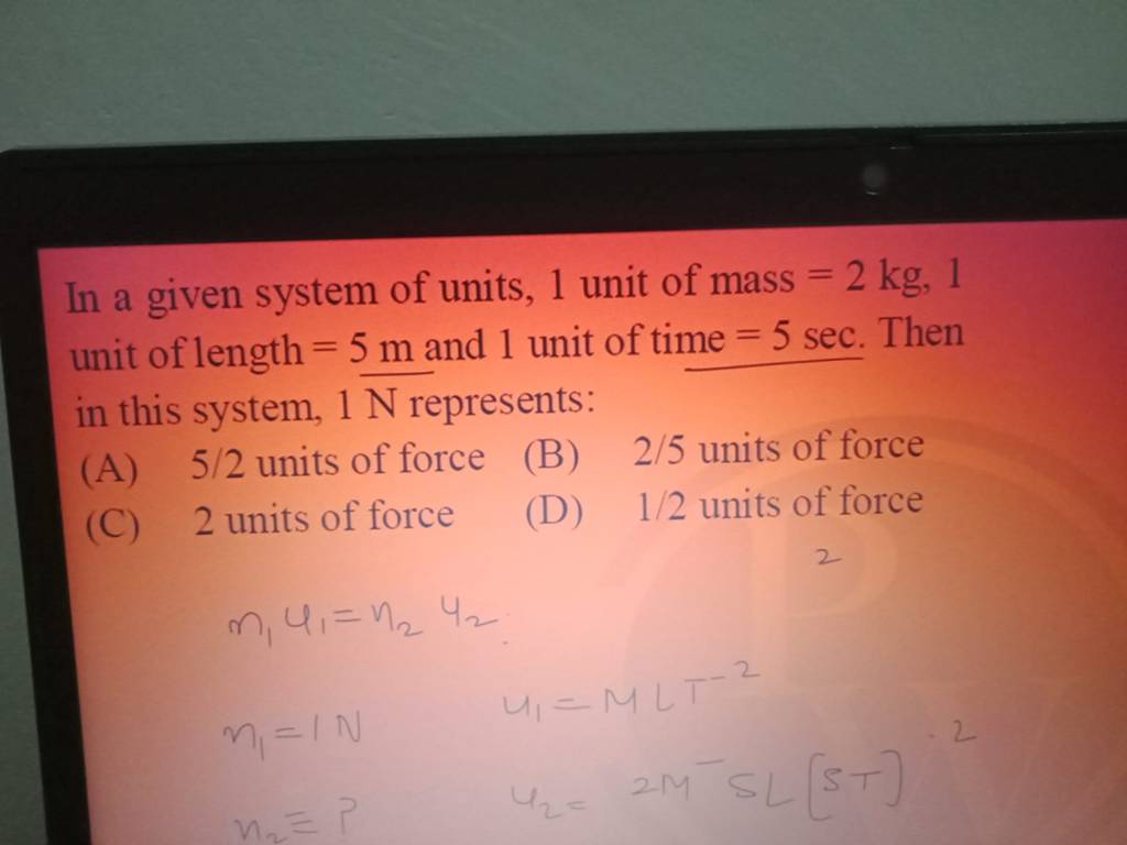 In a given system of units, 1 unit of mass =2 kg,1 unit of length =5 m an..