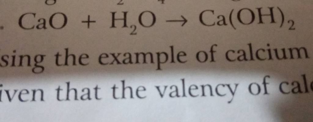CaO+H2 O→Ca(OH)2 sing the example of calcium iven that the valency of ca..