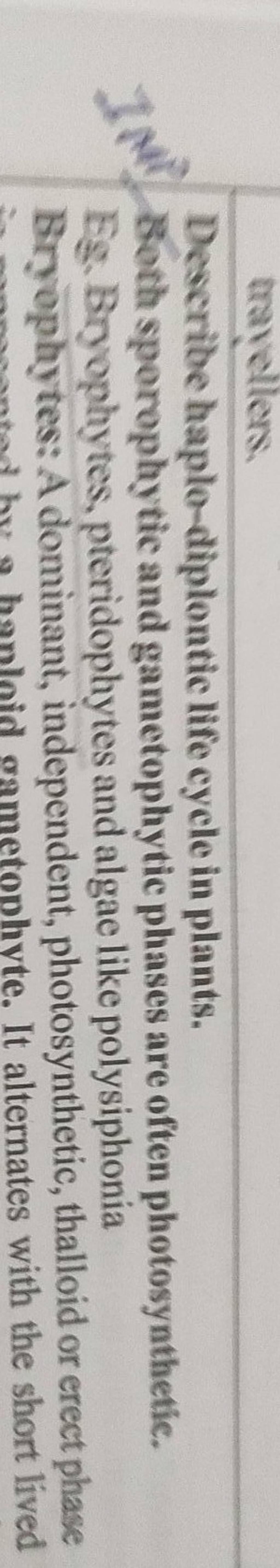 travellers. Describe haplo-diplontic life cycle in plants. A Both sporoph..