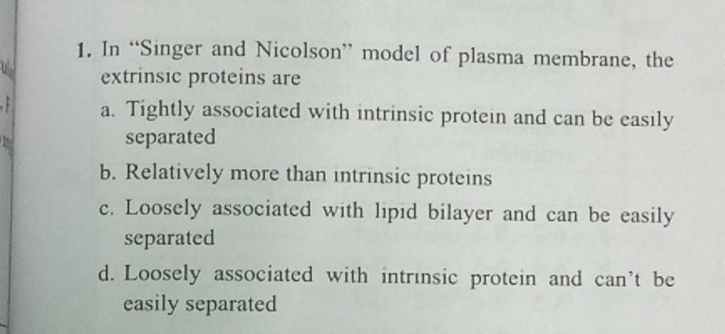 In "Singer and Nicolson" model of plasma membrane, the extrinsic proteins..