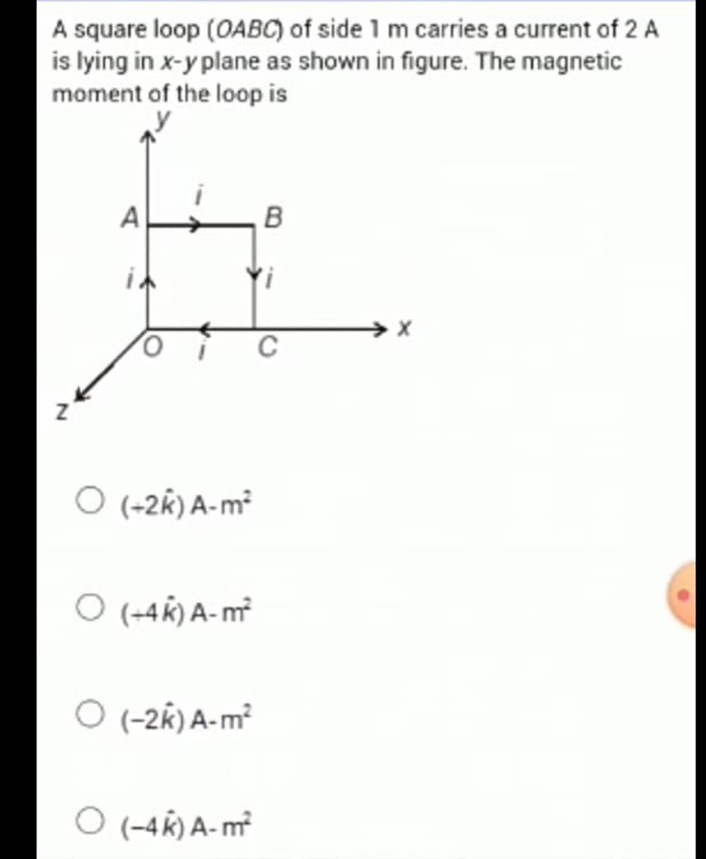 A square loop (OABC) of side 1 m carries a current of 2 A is lying in x−y..